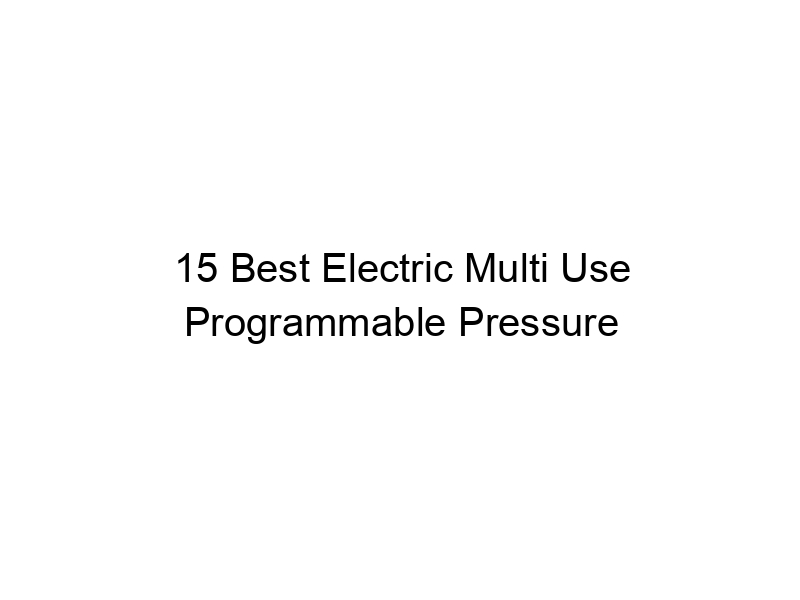 15 Best Electric Multi Use Programmable Pressure Cookers - September 2025