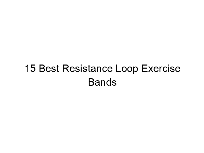 15 Best Resistance Loop Exercise Bands - July 2025