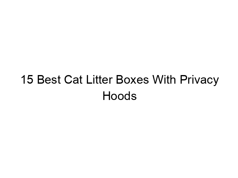 15 Best Cat Litter Boxes With Privacy Hoods - May 2025