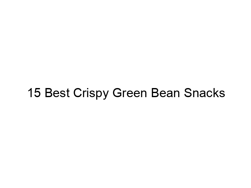 15 Best Crispy Green Bean Snacks - March 2025