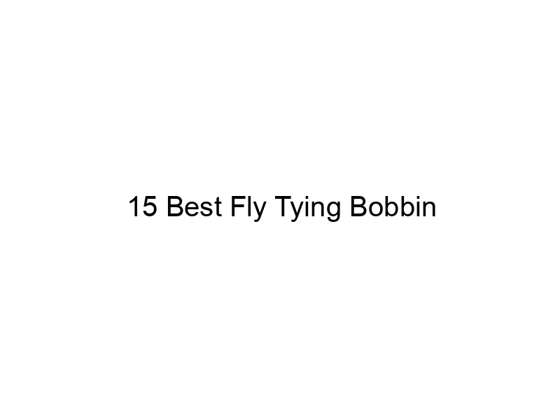15 Best Fly Tying Bobbin - April 2025