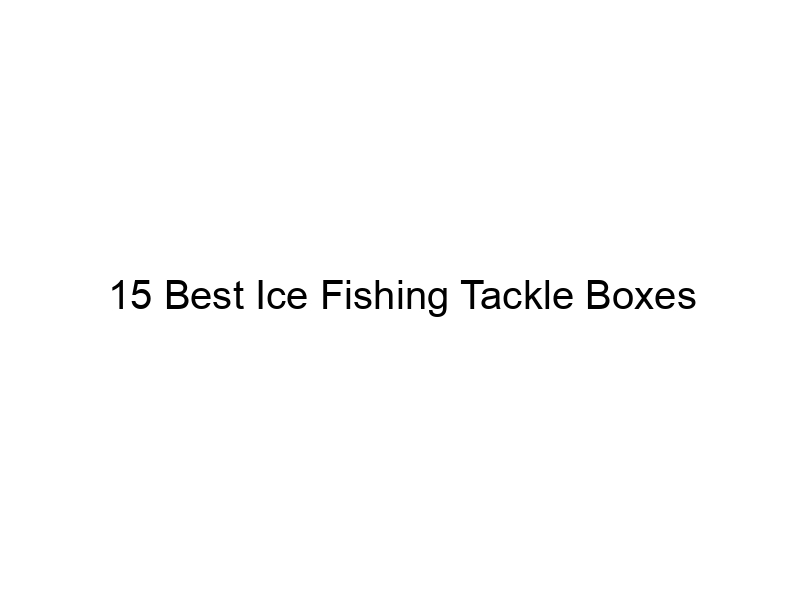 15 Best Ice Fishing Tackle Boxes - January 2025