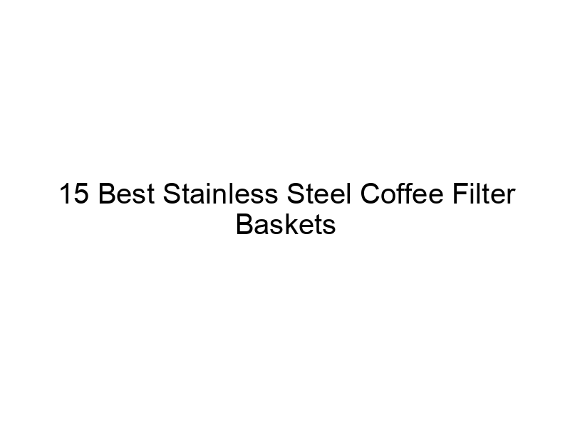 15 Best Stainless Steel Coffee Filter Baskets - October 2025