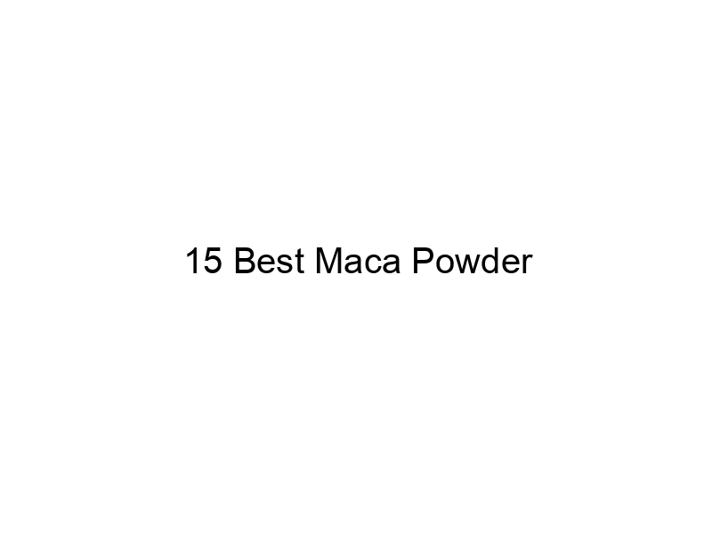 15 Best Maca Powder - January 2025