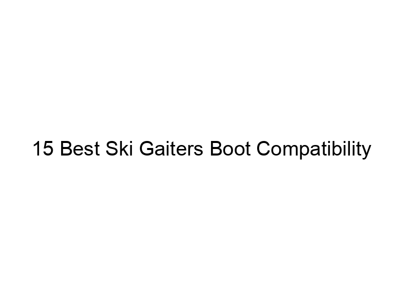 15 Best Ski Gaiters Boot Compatibility - March 2025