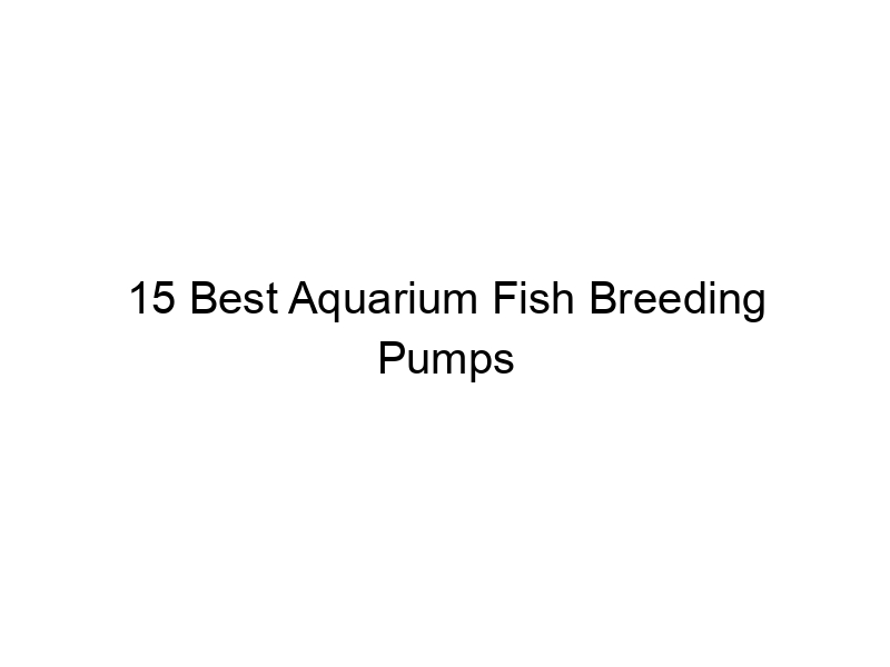 15 Best Aquarium Fish Breeding Pumps - September 2025